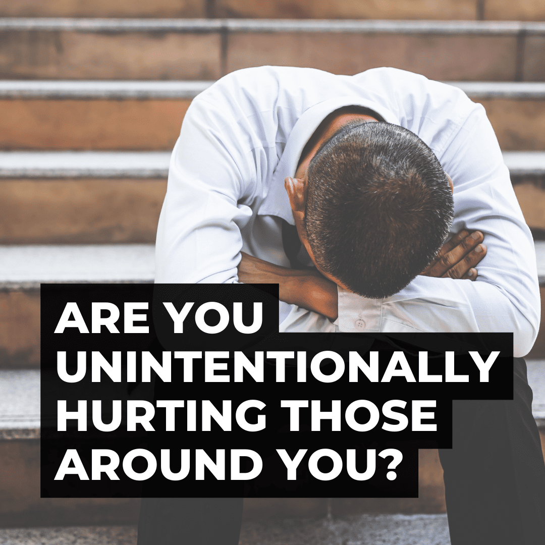 Are You Unintentionally Hurting Those Around You? Understanding the ...